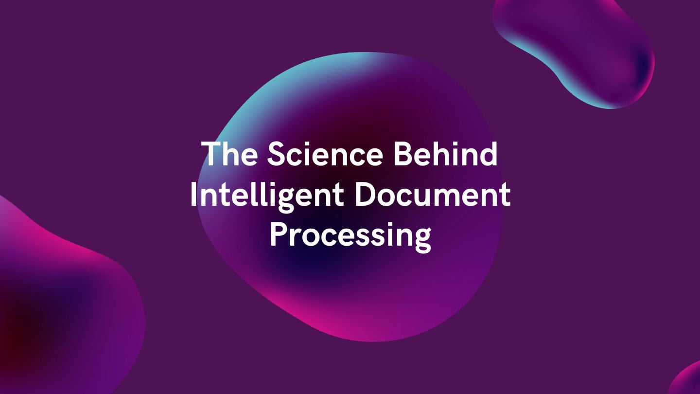 The Science Behind Intelligent Document Processing The Science Behind Intelligent Document Processing
